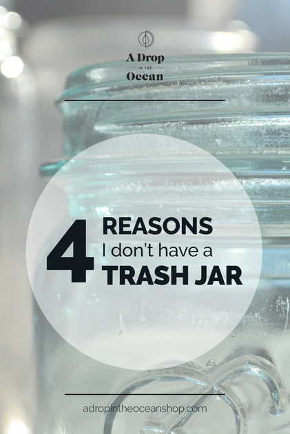 4 Reasons I Don't Have a Trash Jar – A Drop in the Ocean